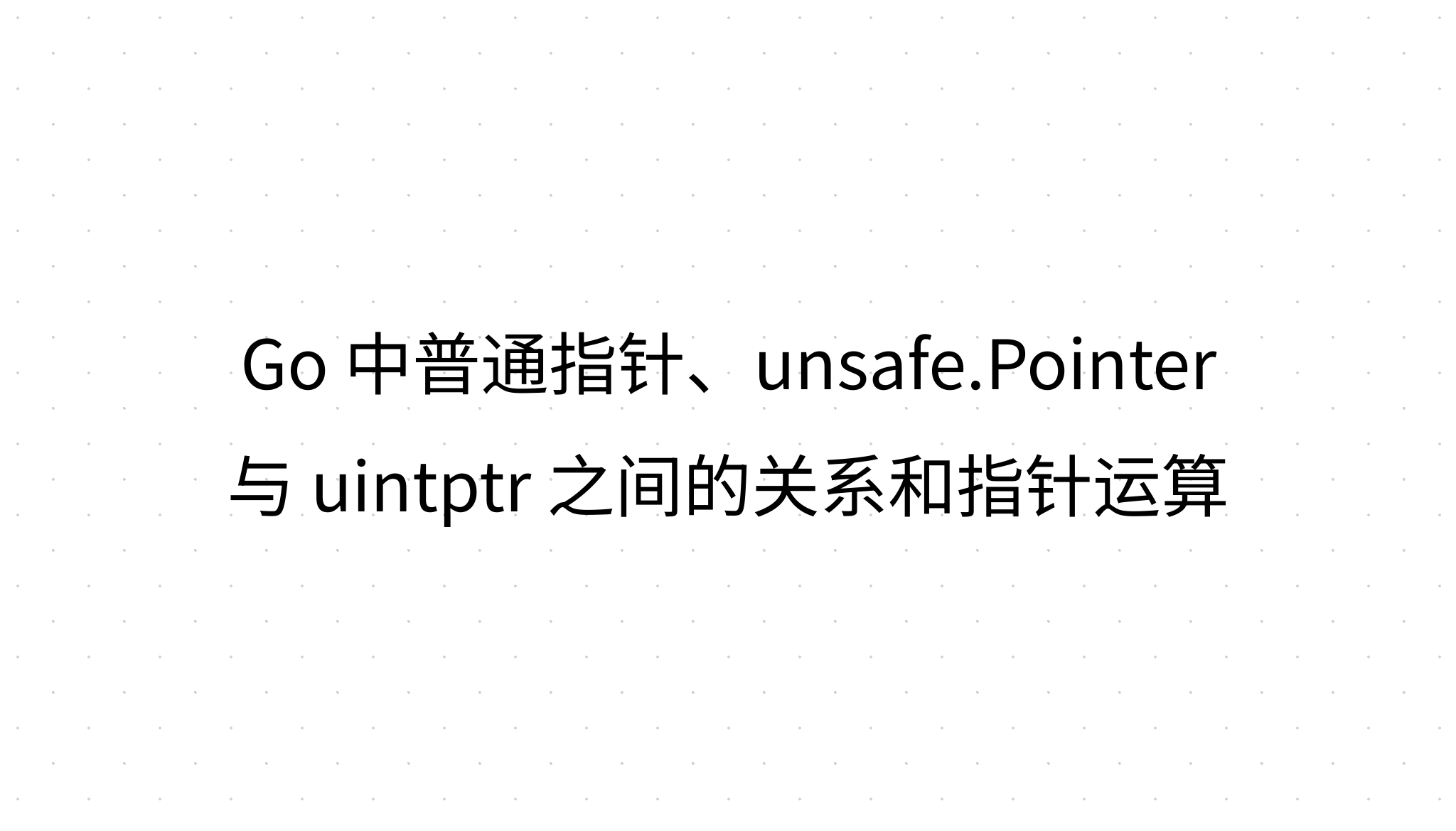 Go 中普通指针、unsafe.Pointer 与 uintptr 之间的关系和指针运算